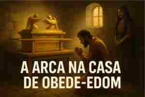 A Arca na Casa de Obede-Edom: Estudo e Esboço de Pregação